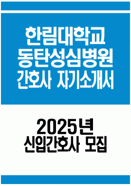 한림대학교동탄성심병원 자소서] 2025년 한림대학교동탄성심병원 간호사 자기소개서 예문 신입간호사 지원동기 한림대학교동탄성심병원 간호사 자소서 한림대학교동탄성심병원 자기소개서-1페이지