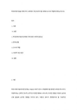 학대피해 아동을 위해 우리 사회에서 개선되어야 할 과제와 교사의 역할에 대해 논하시오.-1페이지