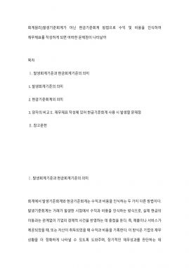 회계원리)발생기준회계가 아닌 현금기준회계 방법으로 수익 및 비용을 인식하여 재무제표를 작성하게 되면 어떠한 문제점이 나타날까-1페이지