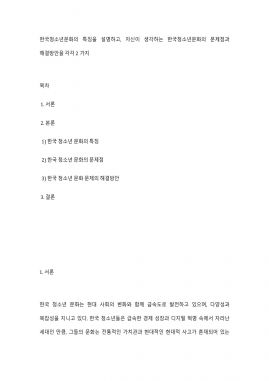 한국청소년문화의 특징을 설명하고, 자신이 생각하는 한국청소년문화의 문제점과 해결방안을 각각 2가지 (1)-1페이지