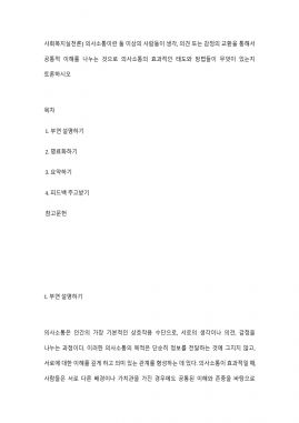 사회복지실천론) 의사소통이란 둘 이상의 사람들이 생각, 의견 또는 감정의 교환을 통해서 공통적 이해를 나누는 것으로 의사소통의 효과적인 태도와 방법들이 무엇이 있는지 토론하시오-1페이지