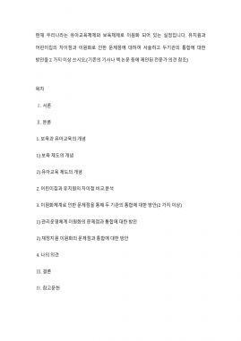 현재 우리나라는 유아교육체제와 보육체제로 이원화 되어 있는 실정입니다. 유치원과 어린이집의 차이점과 이원화로 인한 문제점에 대하여 서술하고 두기관의 통합에 대한 방안을 2가지 이상  쓰시오.(기존의 기사나 책 논문 등에 제안된 전문가 의견 참조)-1페이지