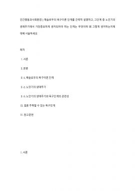 인간행동과사회환경 ) 매슬로우의 욕구이론 단계를 간략히 설명하고, 그단계 중 노인기의 생애주기에서 가장중요하게 생각되어야 하는 단계는 무엇이며 왜 그렇게 생각하는지에 대해 서술하세요-1페이지