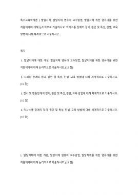 특수교육학개론 ) 발달지체, 발달지체 영유아 교수방법, 발달지체 위한 영유아를 위한 지원체계에 대해 논리적으로 기술하시오. 의사소통 장애의 정의, 원인 및 특성, 판별, 교육 방법에 대해 체계적으로 기술하시오.-1페이지