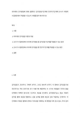 피아제의 인지발달에 대해 설명하고 감각운동기단계와 전조작기단계에 교사가 어떻게 수업현장에서 적용할 수 있는지 사례를 들어 제시하시오-1페이지