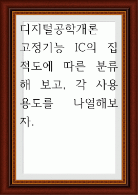 고정기능 IC의 집적도에 따른 분류해 보고, 각 사용 용도를 나열해보자-1페이지