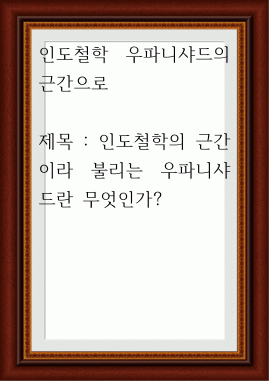 인도철학 우파니샤드의 근간으로 )  인도철학의 근간이라 불리는 우파니샤드란 무엇-1페이지