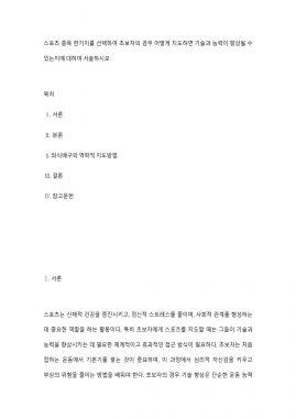 스포츠 종목 한가지를 선택하여 초보자의 경우 어떻게 지도하면 기술과 능력이 향상될 수 있는지에 대하여 서술하시오-1페이지