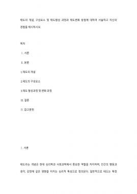 태도의 개념, 구성요소 및 태도형성 과정과 태도변화 방법에 대하여 서술하고 자신의 경험을 제시하시오. (2)-1페이지