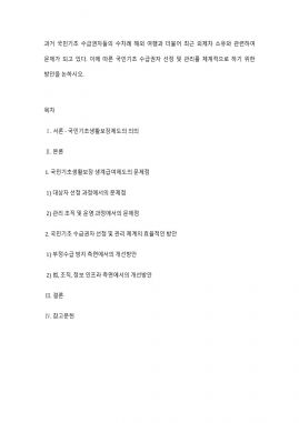 과거 국민기초 수급권자들의 수차례 해외 여행과 더불어 최근 외제차 소유와 관련하여 문제가 되고 있다. 이에 따른 국민기초 수급권자 선정 및 관리를 체계적으로 하기 위한 방안을 논하시오.-1페이지