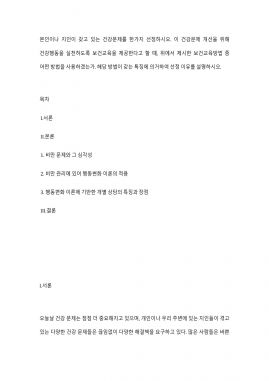 본인이나 지인이 갖고 있는 건강문제를 한가지 선정하시오. 이 건강문제 개선을 위해 건강행동을 실천하도록 보건교육을 제공한다고 할 때, 위에서 제시한 보건교육방법 중 어떤 방법을 사용하겠는가. 해당 방법이 갖는 특징에 의거하여 선정 이유를 설명하시오.-1페이지