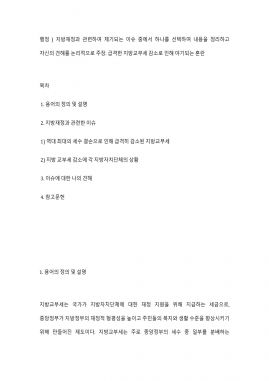 행정 ) 지방재정과 관련하여 제기되는 이슈 중에서 하나를 선택하여 내용을 정리하고 자신의 견해를 논리적으로 주장. 급격한 지방교부세 감소로 인해 야기되는 혼란-1페이지