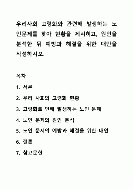 우리사회 고령화와 관련해 발생하는 노인문제를 찾아 현황을 제시하고, 원인을 분석한 뒤 예방과 해결을 위한 대안을 작성하시오.-1페이지