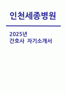 [인천세종병원 자기소개서] 2025년 인천세종병원 신규 간호사 채용 자소서 : 지원동기, Collaboration, Commitment, Challenge : 인천세종병원 신규 간호사 채용 자기소개서-1페이지