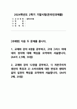 [2024년 2학기 철학의이해 기말시험과제- 1.교재와 강의 8장을 공부하고, 고대 그리스 아테네의 정치에 대해 핵심을 요약하여 서술합니다 2.교재와 강의 12장을 공부하고, 1) 자본주의적 생산의 특징과 2) 소비사회에 대한 반성과 생태적 삶의 실천의 핵심을 요약하여 서술합니다-1페이지