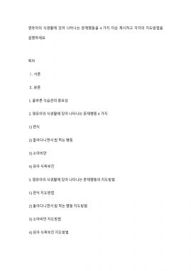 영유아의 식생활에 있어 나타나는 문제행동을 4가지 이상 제시하고 각각의 지도방법을 설명하세요-1페이지