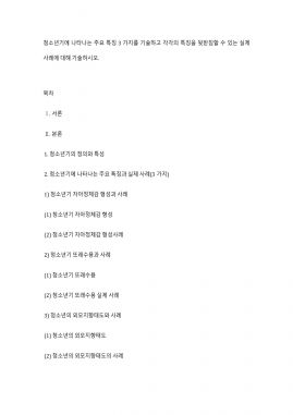 청소년기에 나타나는 주요 특징 3가지를 기술하고 각각의 특징을 뒷받침할 수 있는 실제 사례에 대해 기술하시오.-1페이지