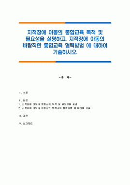 지적장애 아동의 통합교육 목적 및 필요성을 설명하고, 지적장애 아동의 바람직한 통합교육 협력방법 에 대하여 기술하시오-1페이지