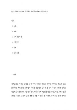 본인 가족을 대상으로 한 가족간호과정 사례보고서 작성하기-1페이지