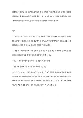 기초거시경제론 ) 다음 보기의 요인들에 따라 경제의 단기 균형과 장기 균형이 어떻게 변화하는지를 총수요-총공급 모형을 통해 그림으로 설명하시오. 대규모 감세정책에 따른 가계의 처분가능소득 증가, 물류비용 상승에 따른 단위당 생산비용 증가-1페이지