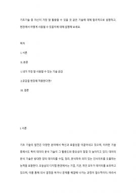 기초기술 중 자신이 가장 잘 활용할 수 있을 것 같은 기술에 대해 합리적으로 설명하고, 현장에서 어떻게 사용될 수 있을지에 대해 설명해 보세요.-1페이지