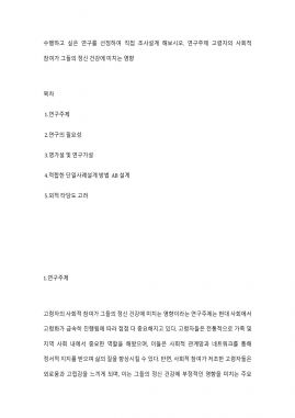 수행하고 싶은 연구를 선정하여 직접 조사설계 해보시오.  연구주제  고령자의 사회적 참여가 그들의 정신 건강에 미치는 영향 (2)-1페이지