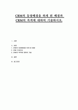 CRM의 등장배경을 하게 된 배경과 CRM의 목적에 대하여 기술하시오-1페이지