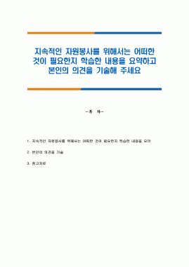 지속적인 자원봉사를 위해서는 어떠한 것이 필요한지 학습한 내용을 요약하고 본인의 의견을 기술해 주세요-1페이지