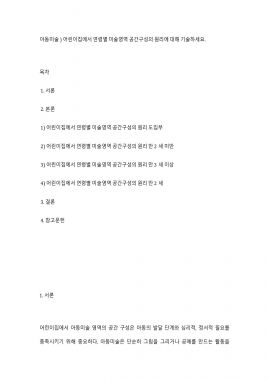 아동미술 ) 어린이집에서 연령별 미술영역 공간구성의 원리에 대해 기술하세요.-1페이지