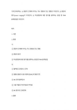 기초간호과학)1. 1) 종양이 인체에 미치는 국소 영향과 전신 영향은 무엇인지, 2) 종양의 병기(cancer staging)가 무엇인지, 3) 악성종양에 대한 병기를 분류하는 방법 중 TNM 분류방법은 무엇인지-1페이지