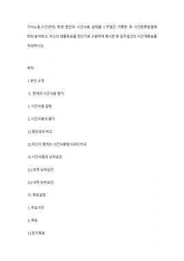 가사노동․시간관리] 학생 본인의 시간사용 실태를 1주일간 기록한 후 시간분류방법에 따라 분석하고, 자신의 생활목표를 장단기로 구분하여 제시한 후 일주일간의 시간계획표를 작성하시오.-1페이지