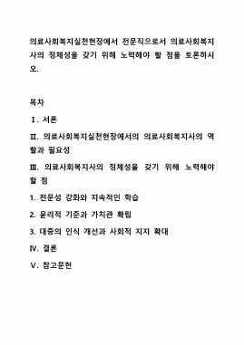 의료사회복지실천현장에서 전문직으로서 의료사회복지사의 정체성을 갖기 위해 노력해야 할 점을 토론하시오.-1페이지