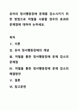 유아의 정서행동장애 문제를 감소시키기 위한 방법으로 처벌을 사용할 경우의 효과와 문제점에 대하여 논하세요.-1페이지