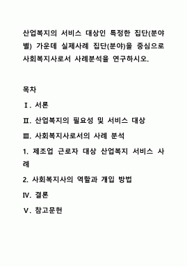 산업복지의 서비스 대상인 특정한 집단(분야별) 가운데 실제사례 집단(분야)을 중심으로 사회복지사로서 사례분석을 연구하시오.-1페이지