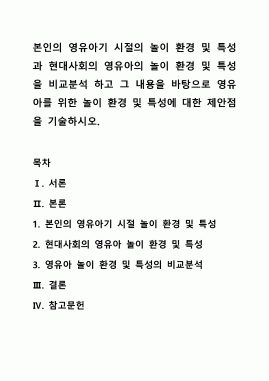 본인의 영유아기 시절의 놀이 환경 및 특성과 현대사회의 영유아의 놀이 환경 및 특성을 비교분석 하고 그 내용을 바탕으로 영유아를 위한 놀이 환경 및 특성에 대한 제안점을 기술하시오.-1페이지