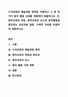 누리과정의 예술경험 영역을 이해하고 그 중 한가지 동작 활동 사례를 계획하여 제출하시오. 단, 동작교육의 목표, 동작교육의 요소와 동작활동을 증진하는 상호작용 발문, 구체적 자료를 포함하여 계획하시오.-1페이지