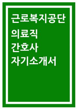 (근로복지공단병원 자기소개서) 근로복지공단 병원 의료직 간호사(간호직) 채용 자소서 : 고객마인드 지원분야 직무이해 자기계발 노력 협업능력 [근로복지공단 병원 의료직 간호사 간호직 채용 자기소개서]-1페이지