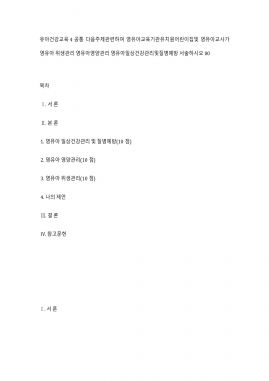 유아건강교육4공통 다음주제관련하여 영유아교육기관유치원어린이집및 영유아교사가 영유아 위생관리 영유아영양관리 영유아일상건강관리및질병예방 서술하시오00-1페이지