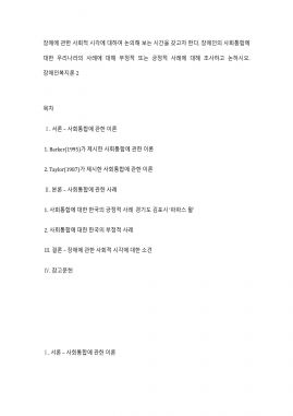 장애에 관한 사회적 시각에 대하여 논의해 보는 시간을 갖고자 한다. 장애인의 사회통합에 대한 우리나라의 사례에 대해 부정적 또는 긍정적 사례에 대해 조사하고 논하시오. 장애인복지론2-1페이지