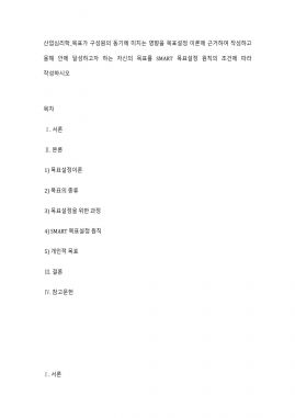 산업심리학_목표가 구성원의 동기에 미치는 영향을 목표설정 이론에 근거하여 작성하고 올해 안에 달성하고자 하는 자신의 목표를 SMART 목표설정 원칙의 조건에 따라 작성하시오-1페이지