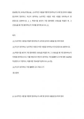 방송통신대_교과논리및논술_1. 논리적인 사람을 어떻게 정의하는지 교재 및 강의의 내용을 참고하여 정리하고, 자신이 생각하는 논리적인 사람은 어떤 사람을 의미하는지 한 문장으로 표현하시오. 2. 1. 학창시절 본인이 가장 좋아했던 선생님을 떠올린 후, 그 선생님을 왜 가장 좋아하는지 이유를 생각해 보시오. (1)-1페이지