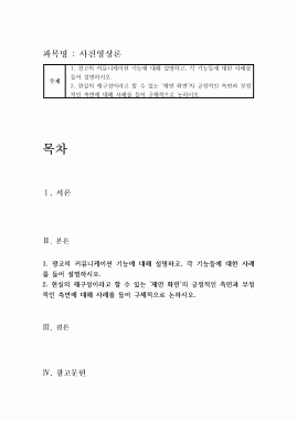 1. 광고의 커뮤니케이션 기능에 대해 설명하고, 각 기능들에 대한 사례를 들어 설명하시오. 2. 현실의 재구성이라고 할 수 있는 재연 화면의 긍정적인 측면과 부정적인 측면에 대해 사례를 들어 구체적으로 논하시오.-1페이지