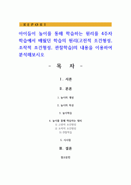 아이들이 놀이를 통해 학습하는 원리를 4주차 학습에서 배웠던 학습의 원리(고전적 조건형성, 조작적 조건형성, 관찰학습)의 내용을 이용하여 분석해보시오-1페이지