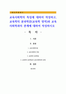 교육사회학의 특징에 대하여 작성하고 교육학의 분과학문과 교육사회학과의 관계에 대하여 작성하시오-1페이지