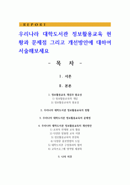 우리나라 대학도서관 정보활용교육 현황과 문제점 그리고 개선방안에 대하여 서술해보세요-1페이지