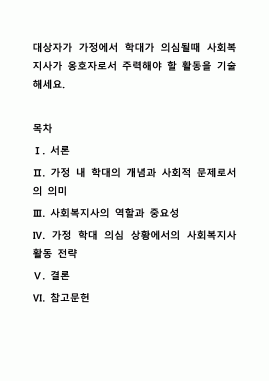 대상자가 가정에서 학대가 의심될때 사회복지사가 옹호자로서 주력해야 할 활동을 기술해세요​.-1페이지