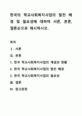 한국의 학교사회복지사업의 발전 배경 및 필요성에 대하여 서른, 본론, 결론순으로 제시하시오.-1페이지