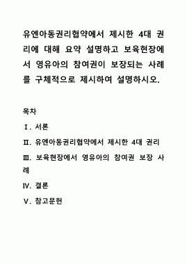 유엔아동권리협약에서 제시한 4대 권리에 대해 요약 설명하고 보육현장에서 영유아의 참여권이 보장되는 사례를 구체적으로 제시하여 설명하시오.-1페이지