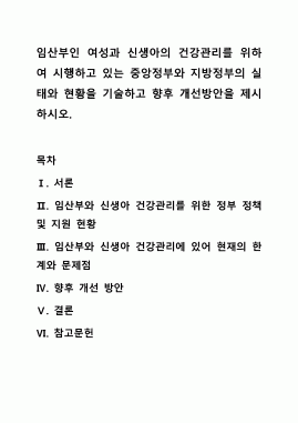 임산부인 여성과 신생아의 건강관리를 위하여 시행하고 있는 중앙정부와 지방정부의 실태와 현황을 기술하고 향후 개선방안을 제시하시오.-1페이지