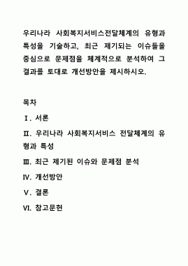 우리나라 사회복지서비스전달체계의 유형과 특성을 기술하고, 최근 제기되는 이슈들을 중심으로 문제점을 체계적으로 분석하여 그 결과를 토대로 개선방안을 제시하시오.-1페이지